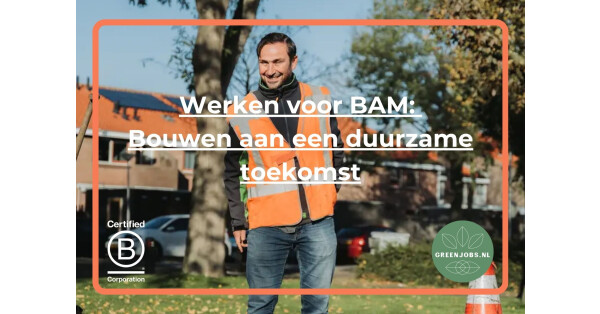 Werken voor BAM: bouwen aan een duurzame toekomst